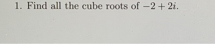 Solved 1. Find all the cube roots of -2 + 2i. | Chegg.com