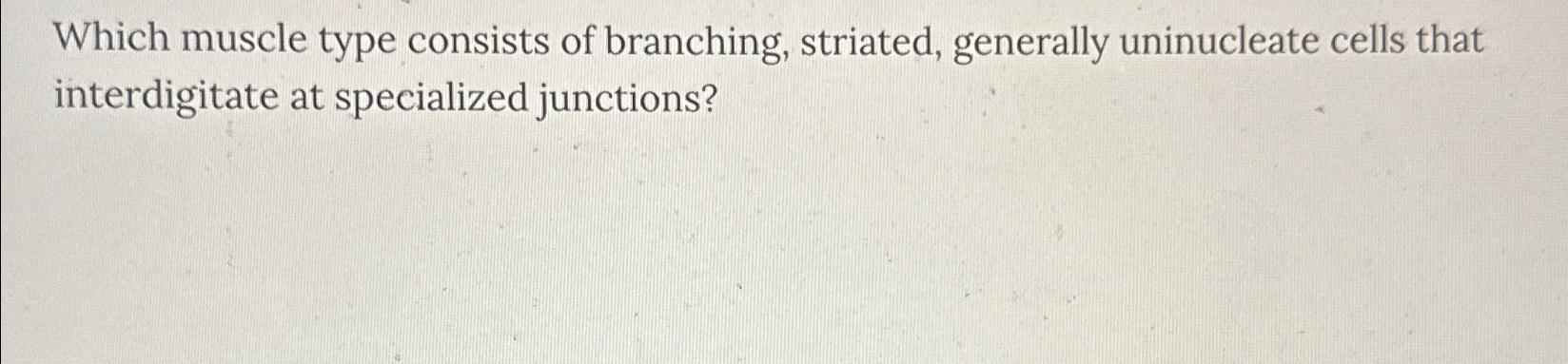 Solved Which muscle type consists of branching, striated, | Chegg.com
