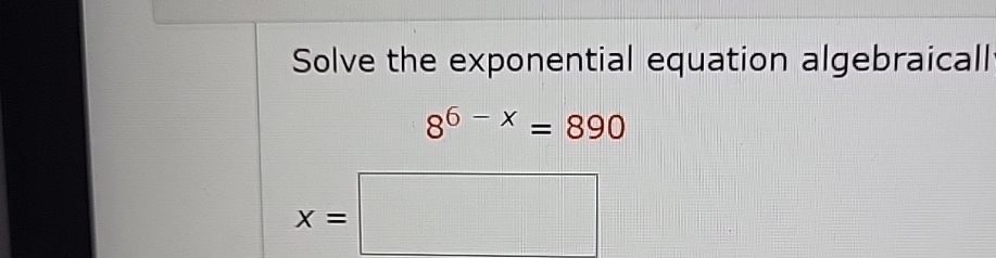 Solved Solve the exponential equation algebraicall86-x=890x= | Chegg.com