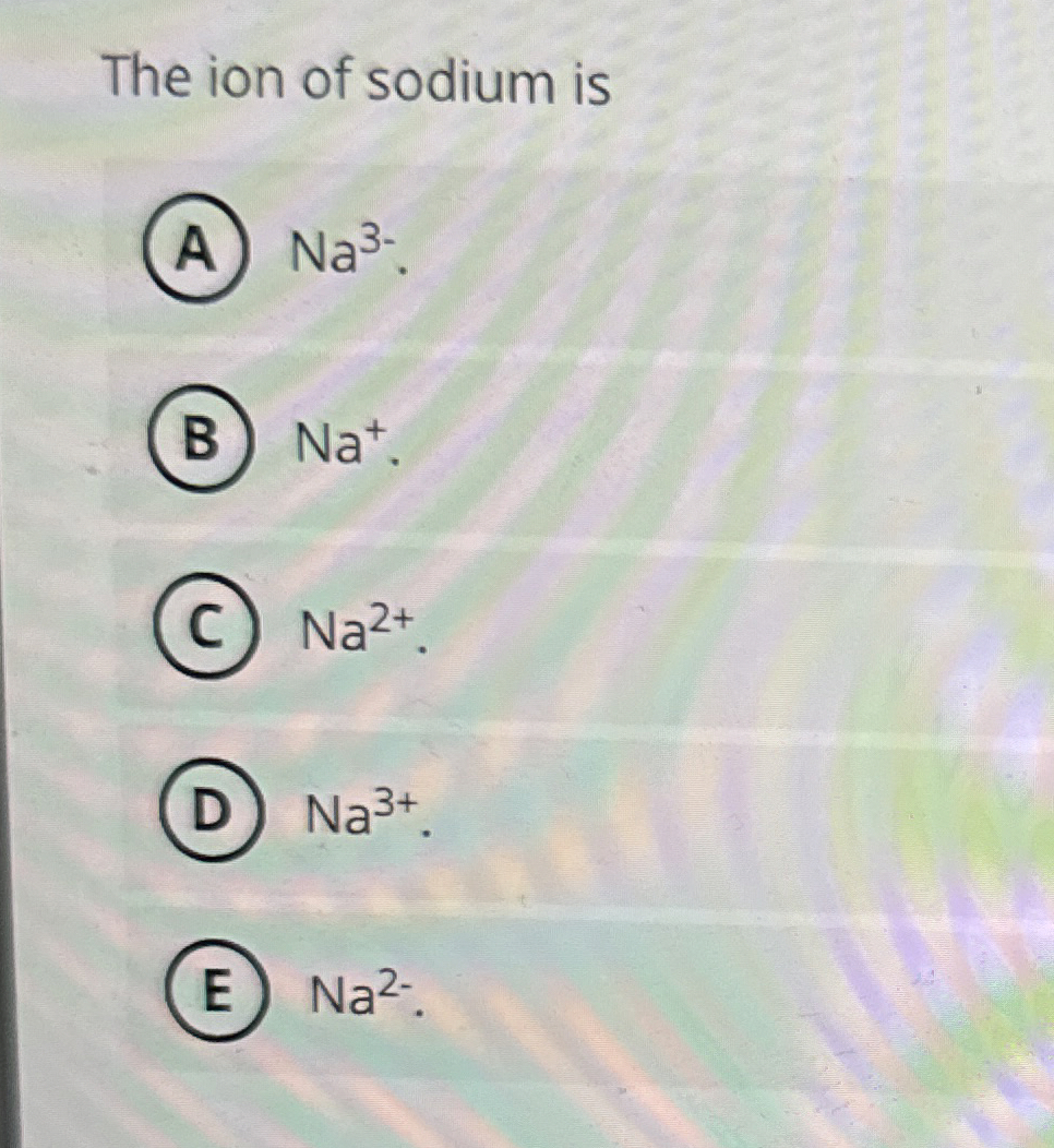 Solved The ion of sodium isNa3-.Na+.Na2+.(D) Na3+.Na2-. | Chegg.com