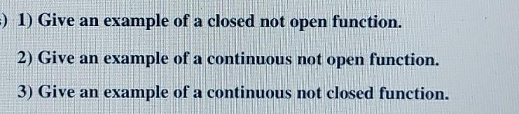 Solved =) 1) Give an example of a closed not open function. | Chegg.com