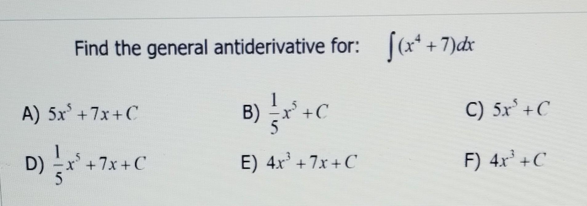 Solved Find the general antiderivative for: ∫(x4+7)dx A) | Chegg.com
