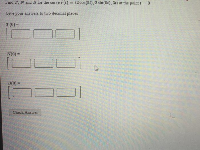 Solved Find T, N and B for the curve, r(t) = (2 cos(5t), 2 | Chegg.com