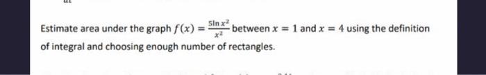 Solved Estimate area under the graph f(x)=x25lnx2 between | Chegg.com