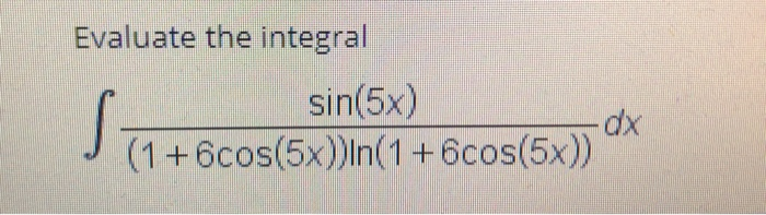 Solved Evaluate the integral sin(5x) (1 +6cos(5x))In(1 | Chegg.com