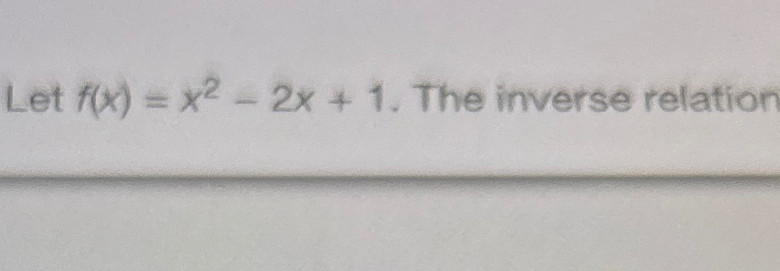 Solved Let f(x)=x2-2x+1. ﻿The inverse relation | Chegg.com