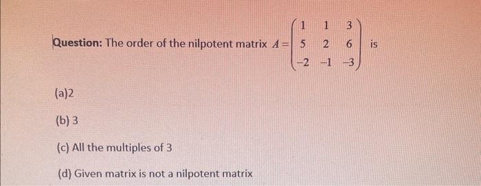 Solved Question: The order of the nilpotent matrix | Chegg.com