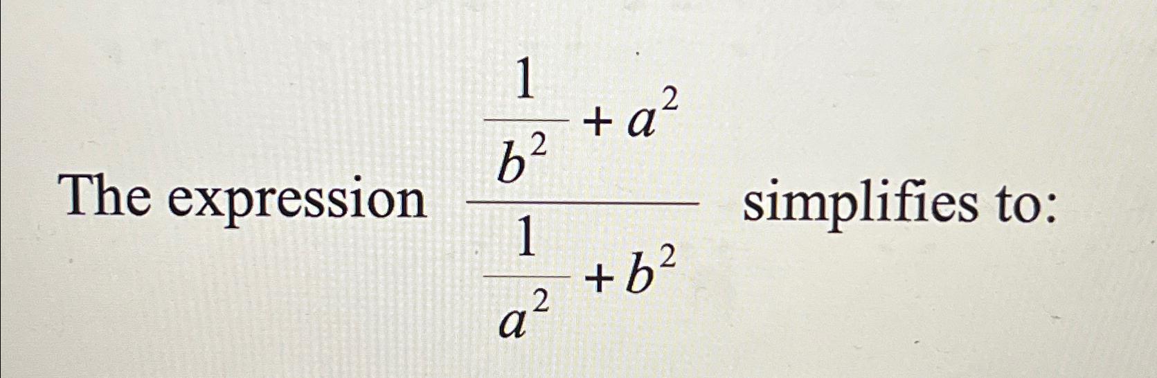 Solved The expression 1b2+a21a2+b2 ﻿simplifies to: | Chegg.com