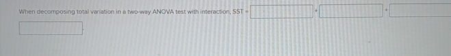 When decomposing total variation in a two-way ANOVA | Chegg.com