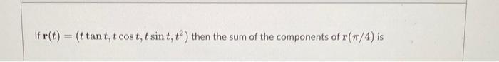 Solved If r(t)=(ttant,tcost,tsint,t2) then the sum of the | Chegg.com