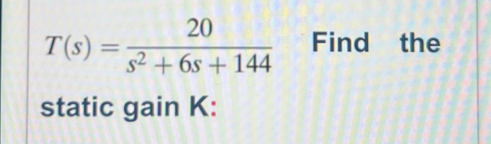 Solved T(s)=20s2+6s+144, ﻿Find the static gain K ﻿: | Chegg.com