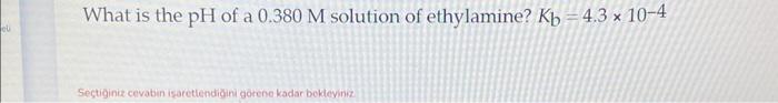 Solved What is the pH of a 0.380M solution of ethylamine? | Chegg.com