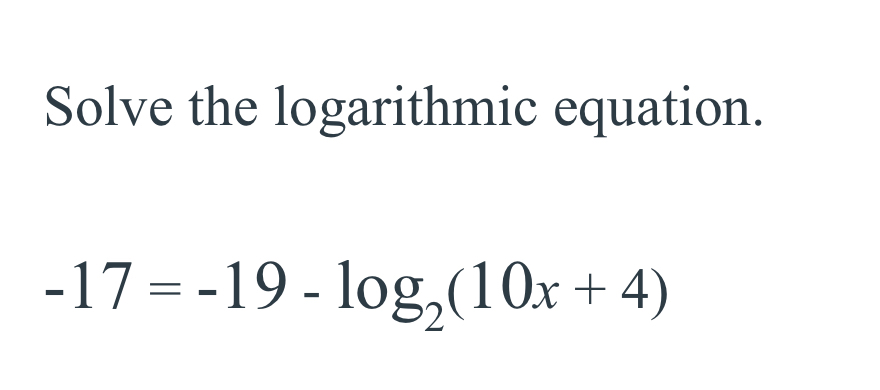 Solved Solve the logarithmic equation.-17=-19-log2(10x+4) | Chegg.com
