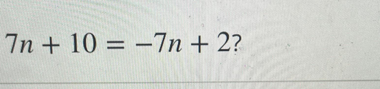 Solved 7n+10=-7n+2? | Chegg.com