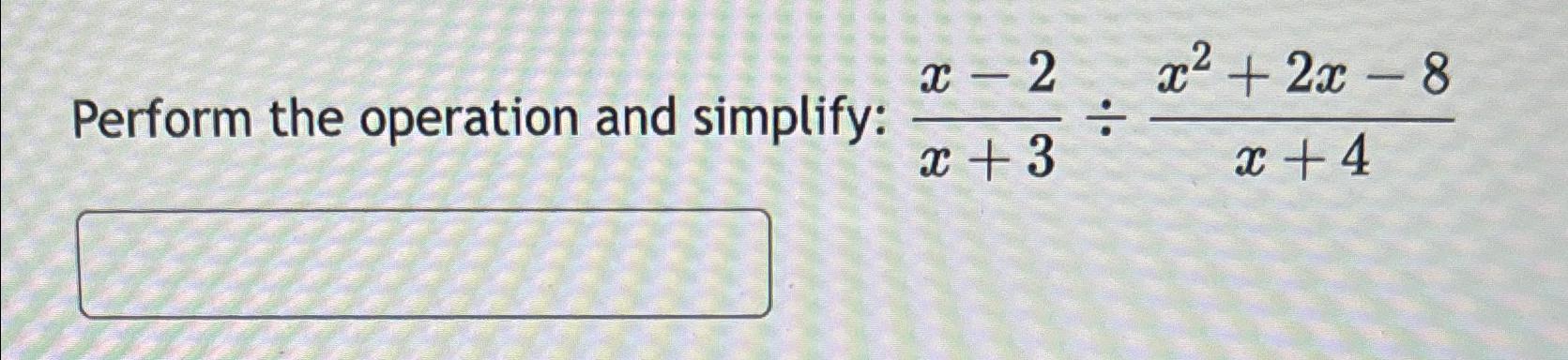 Solved Perform the operation and simplify: x-2x+3÷x2+2x-8x+4 | Chegg.com