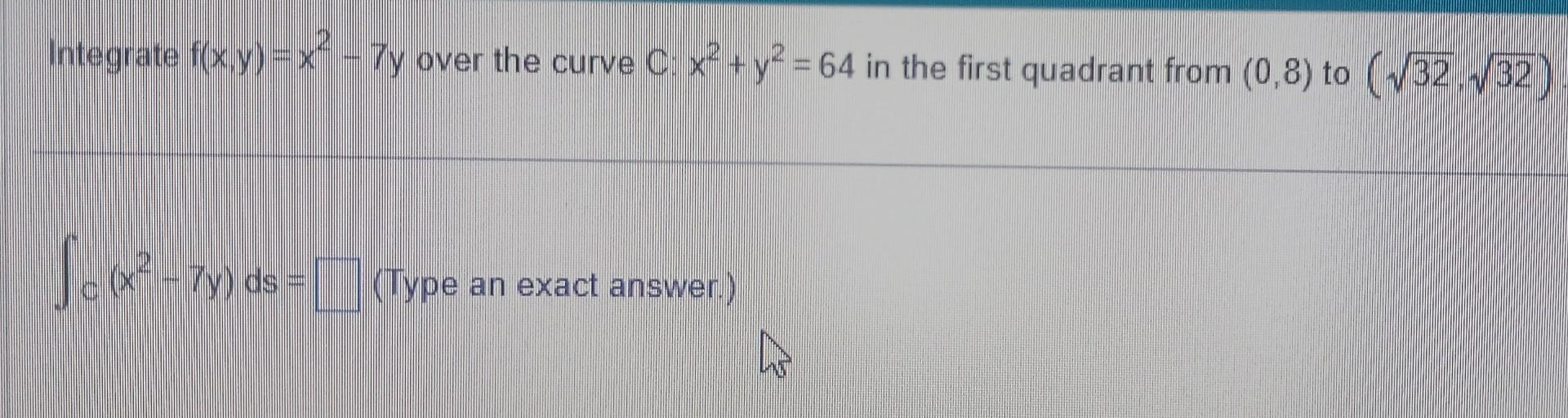 Solved Integrate f(x,y)=x2−7y over the curve C:x2+y2=64 in | Chegg.com