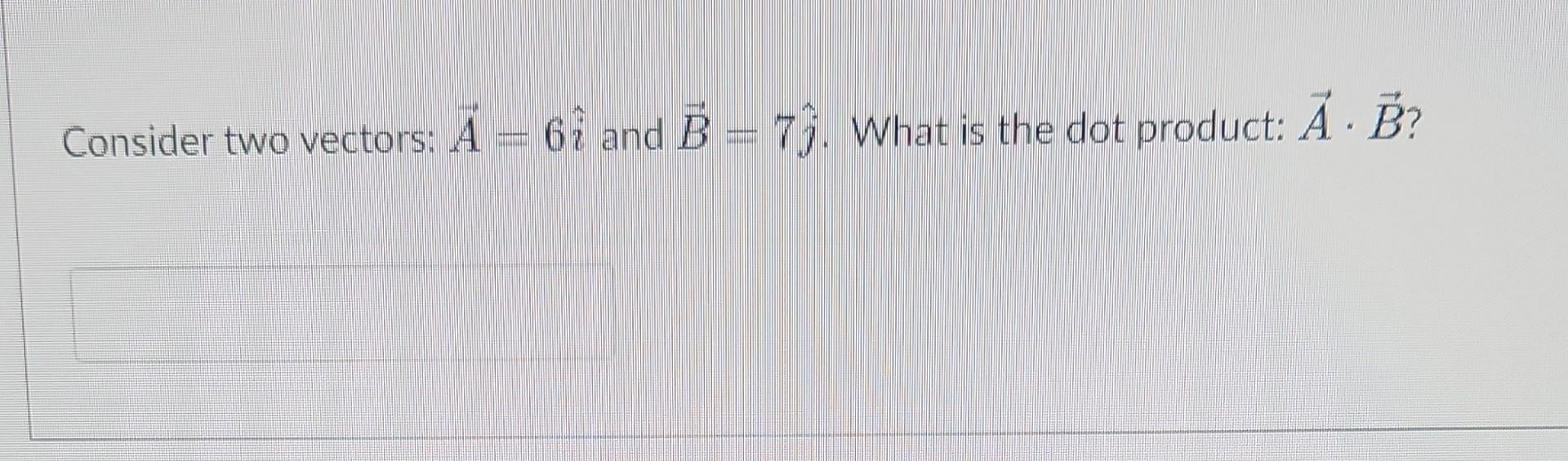 Solved Consider two vectors: A=6i^ and B=7j^. What is the | Chegg.com