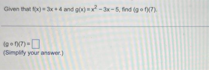 Solved Given that f(x)=3x+4 and g(x)=x2−3x−5, find (g∘f)(7). | Chegg.com