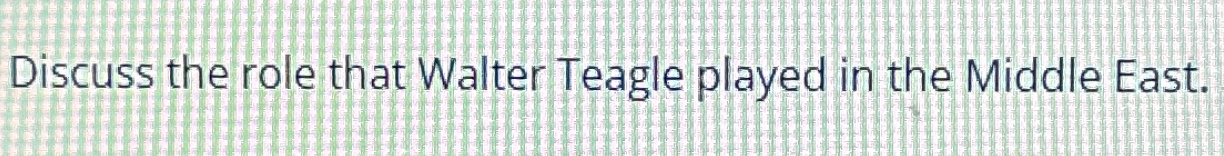 Solved Discuss the role that Walter Teagle played in the | Chegg.com