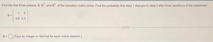 Solved Find the first three powers, B, B2, and B3, of the | Chegg.com