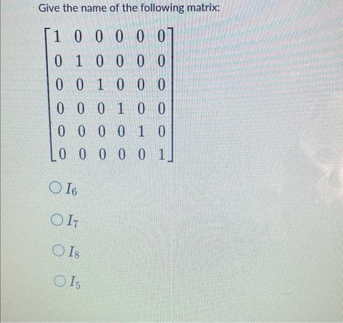 Solved Give the name of the following matrix: [1 0 0 0 0 0 0 | Chegg.com