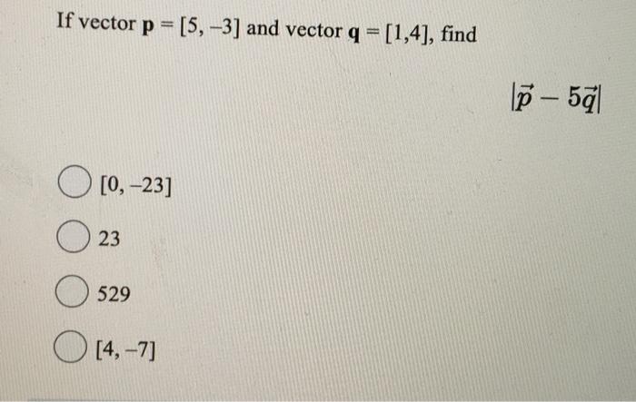 Solved If vector p=[5,−3] and vector q=[1,4], find ∣p−5q∣ | Chegg.com