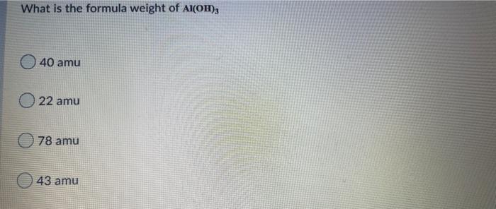 Solved What is the formula weight of Al(OH)3 40 amu O 22 amu | Chegg.com