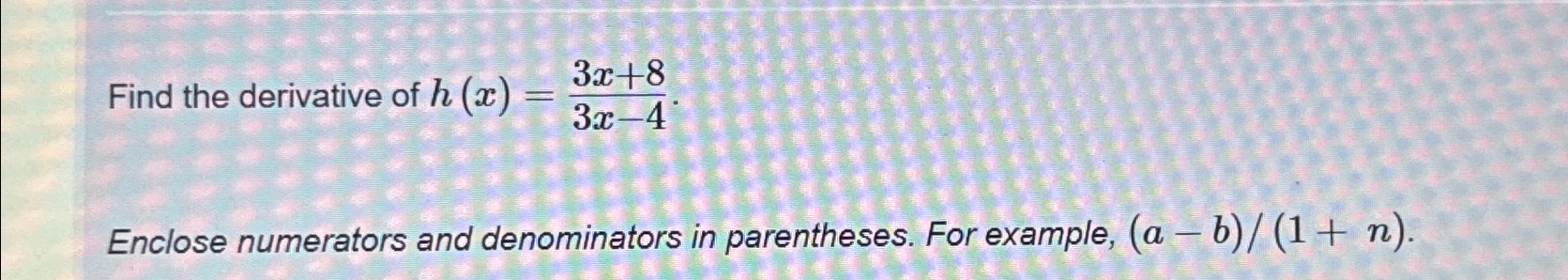 Solved Find the derivative of h(x)=3x+83x-4.Enclose | Chegg.com