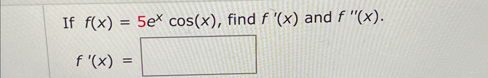 Solved If f(x)=5excos(x), ﻿find f'(x) ﻿and f''(x)f'(x)= | Chegg.com
