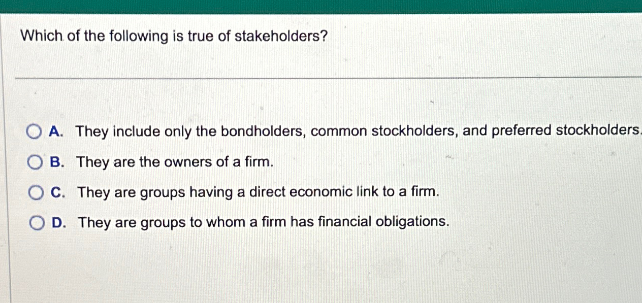Solved Which of the following is true of stakeholders?A. | Chegg.com