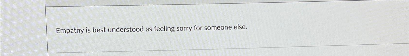 Solved Empathy is best understood as feeling sorry for | Chegg.com