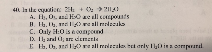 Solved 40. In the equation: 2H2 + O2 + 2H2O A. H2, O2, and | Chegg.com