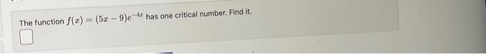 Solved The function f(x) = (5x - 9)e-4 has one critical | Chegg.com