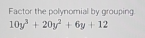 Solved Factor the polynomial by grouping.10y3+20y2+6y+12 | Chegg.com