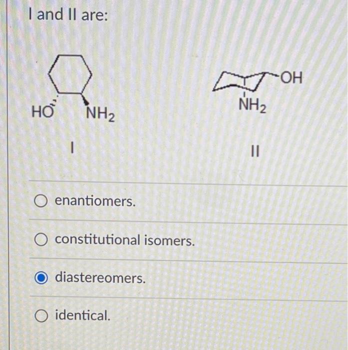 Solved I and II are: TOH HƠ NH2 NH2 II O enantiomers. O | Chegg.com