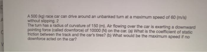 Solved A 500 (kg) race car can drive around an unbanked turn | Chegg.com