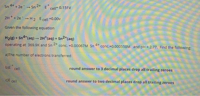 Solved Sn 4+ + 2e - Sn2+ Ecell 0.151V - 2H+ + 2e-H2 Ecell | Chegg.com