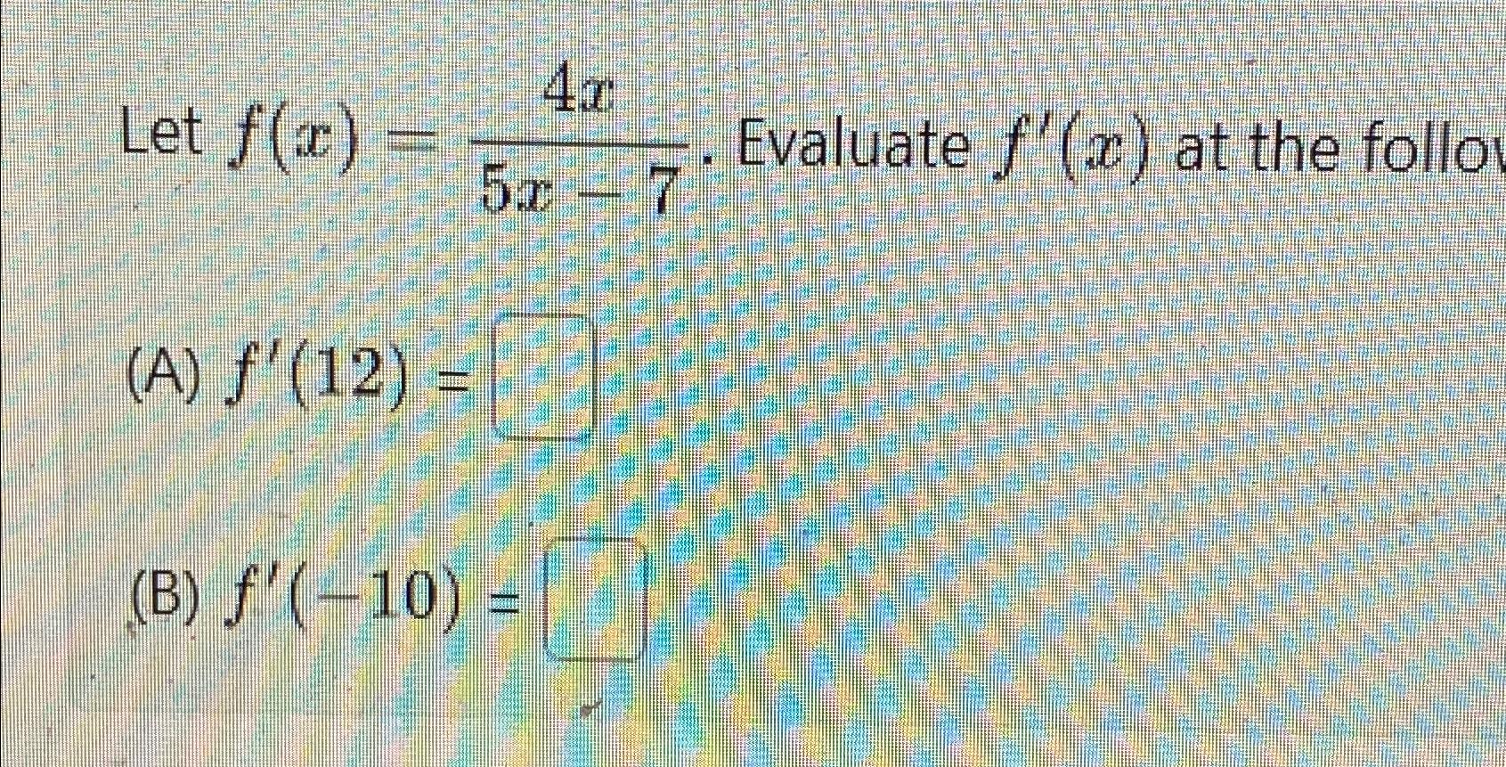 Solved Let f(x)=4x5x-7. ﻿Evaluate f'(x) ﻿at the | Chegg.com
