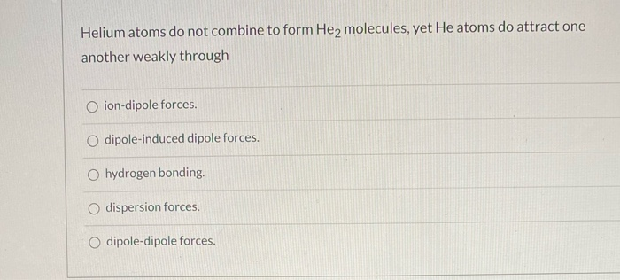 Solved Helium atoms do not combine to form He2 molecules, | Chegg.com