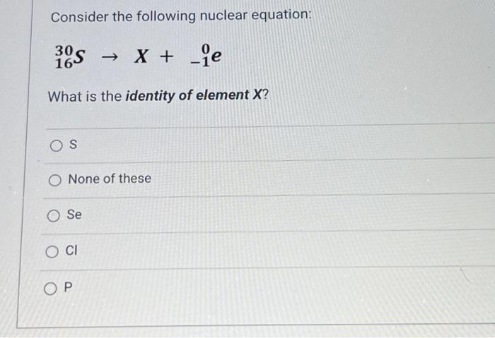 Solved Consider the following nuclear equation: 30 S → X + e | Chegg.com