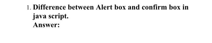 Solved 1. Difference between Alert box and confirm box in | Chegg.com