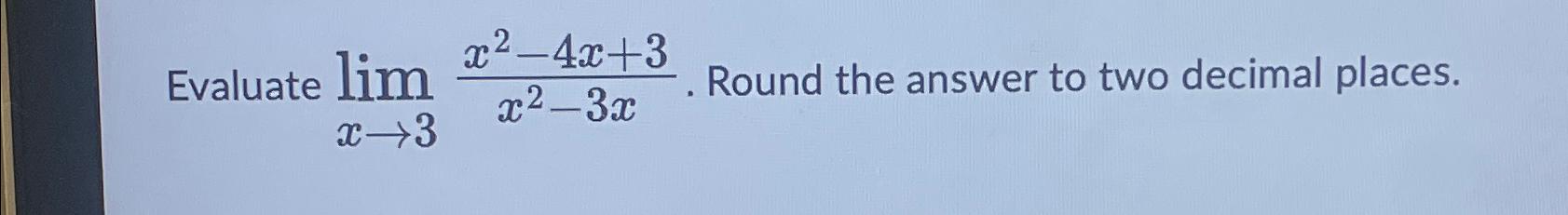Solved Evaluate limx→3x2-4x+3x2-3x. ﻿Round the answer to two | Chegg.com