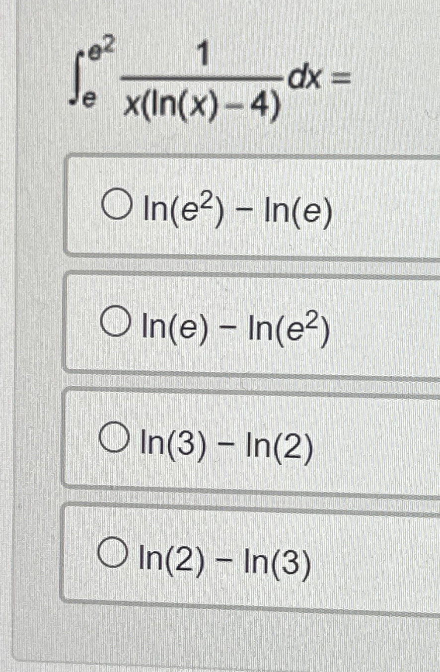 Solved ∫ee21x(ln(x)-4)dx=ln(e2)-ln(e)ln(e)-ln(e2)ln(3)-ln(2) | Chegg.com