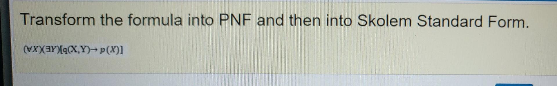 Solved Transform the formula into PNF and then into Skolem | Chegg.com