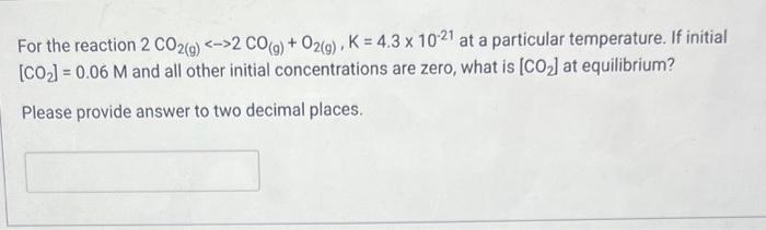 Solved For the reaction 2CO2( g)≪2CO(g)+O2( g),K=4.3×10−21 | Chegg.com