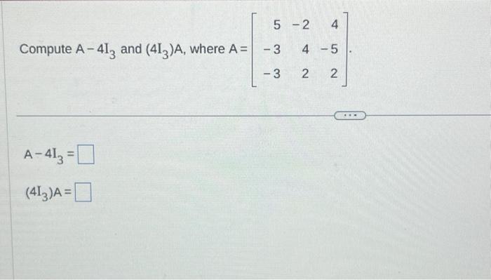 Solved Compute A−4I3 and (4I3)A, where A=⎣⎡5−3−3−2424−52⎦⎤ | Chegg.com