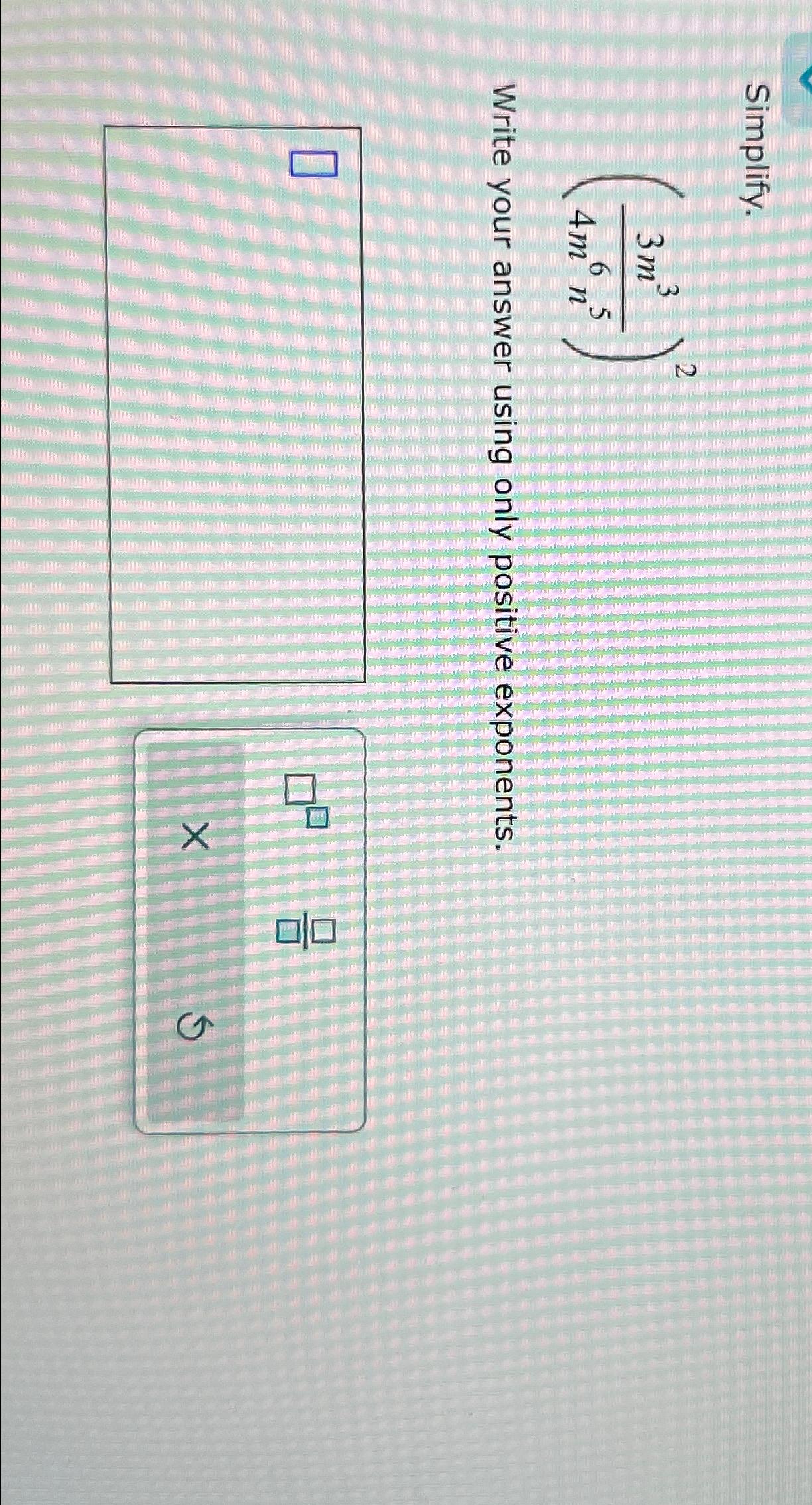 Solved Simplify.(3m34m6n5)2Write your answer using only | Chegg.com