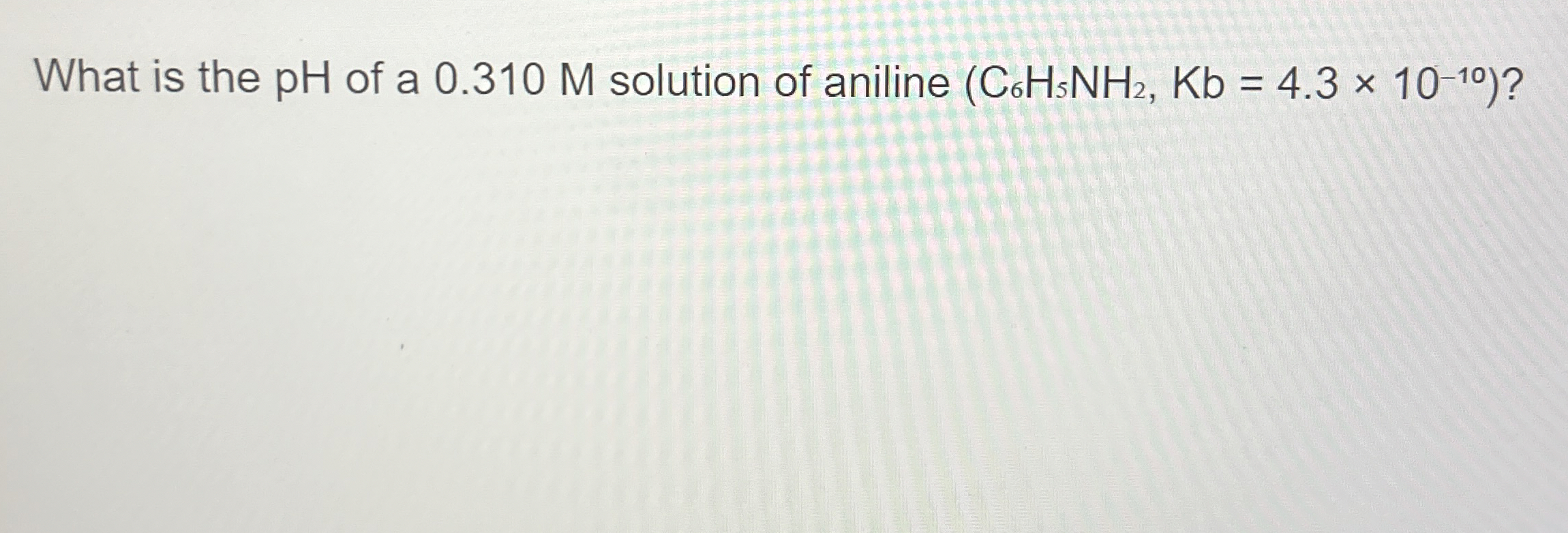 Solved What is the pH of a 0.310 ﻿M solution of aniline | Chegg.com