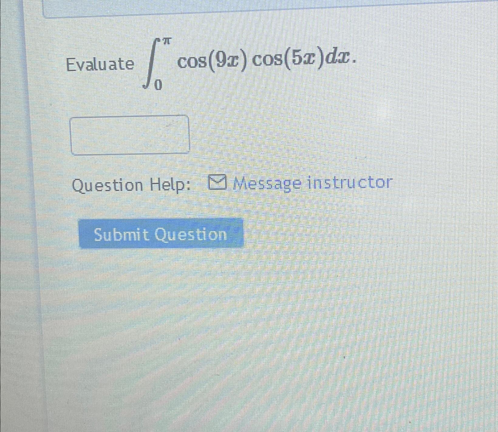 Solved Evaluate ∫0πcos(9x)cos(5x)dxQuestion Help: Message | Chegg.com