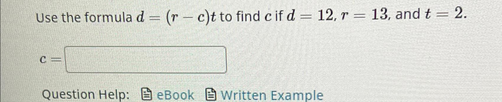 Solved Use the formula d=(r-c)t ﻿to find c ﻿if d=12,r=13, | Chegg.com